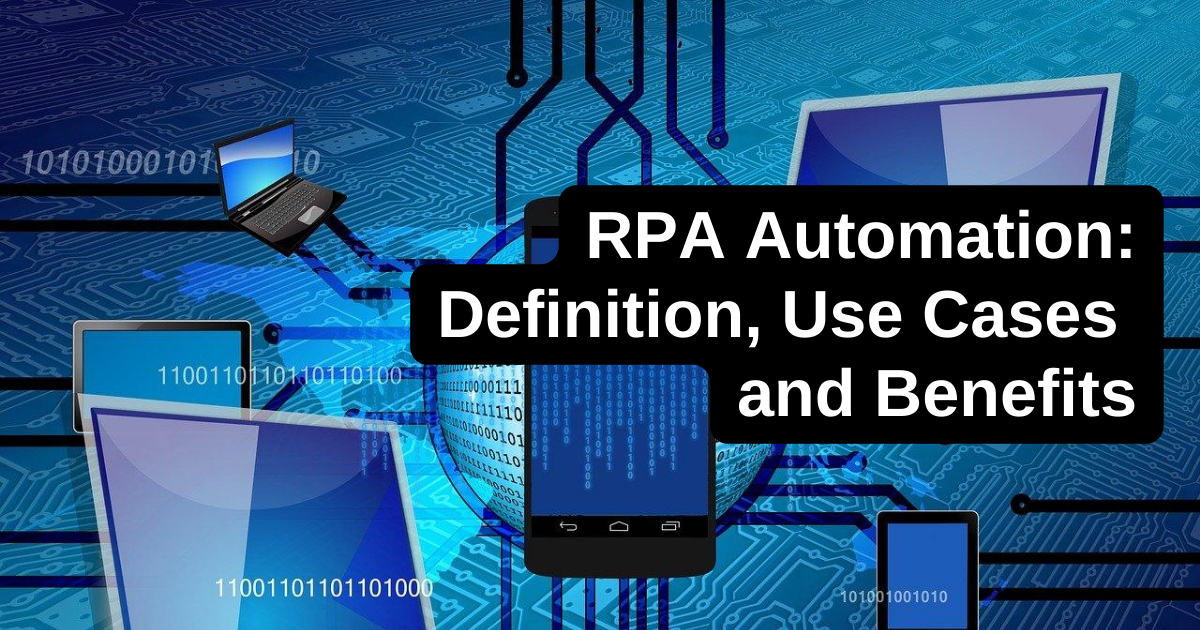 RPA Automation: Definition, Use Cases and Benefits RPA Automation: Definition, Use Cases and Benefits